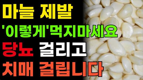 마늘은 절대 이렇게 먹지 마세요 당뇨 걸리고 치매 걸립니다 마늘과 최악의 궁합 3가지 Youtube