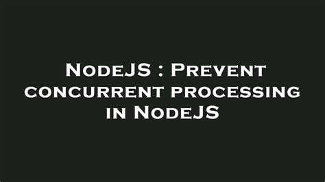 nodejs prevent concurrent processing in nodejs youtube
