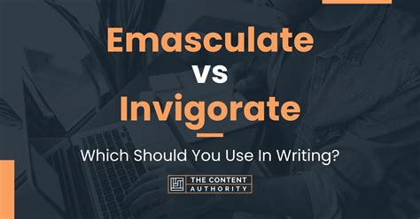 Emasculate Vs Invigorate Which Should You Use In Writing