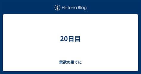20日目 禁欲の果てに