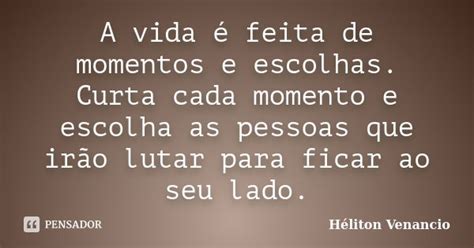 A Vida é Feita De Momentos E Escolhas Héliton Venancio Pensador