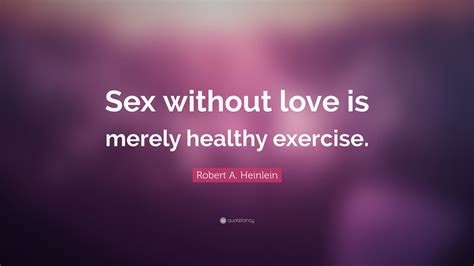 Robert A Heinlein Quote “sex Without Love Is Merely Healthy Exercise ”