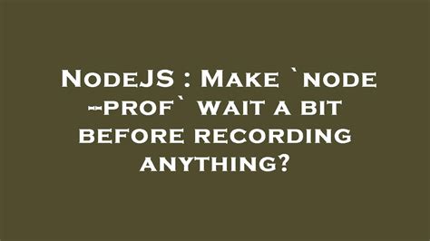 nodejs make `node prof` wait a bit before recording anything youtube