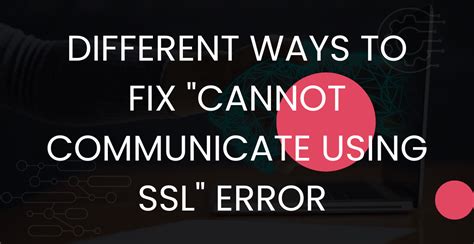 different ways to fix cannot communicate using ssl error broughted