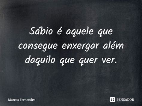 Sábio é Aquele Que Consegue Enxergar Marcos Fernandes Pensador