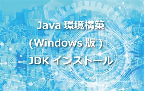 java環境構築 windows版 jdkインストール itエンジニアが作るメディア tech fun magazine