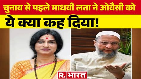 Election 2024 चुनाव से पहले Madhavi Latha ने Asaduddin Owaisi को ये