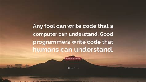 martin fowler quote “any fool can write code that a