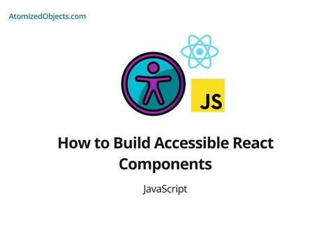 how to build accessible react components atomized objects