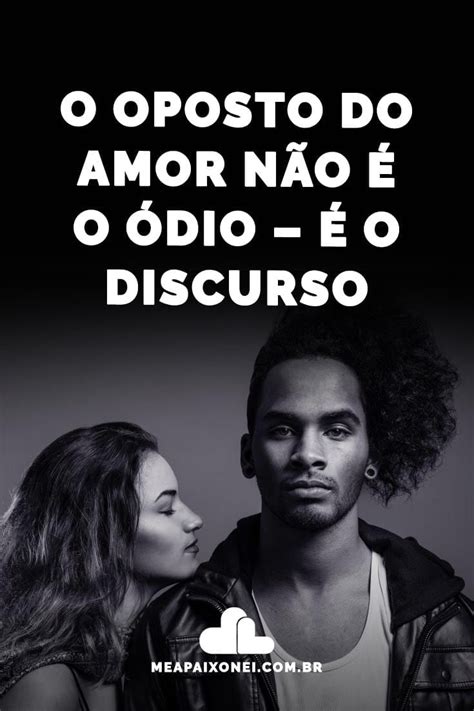 O Oposto Do Amor Não é O ódio é O Discurso Me Apaixonei