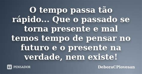 O Tempo Passa Tão Rápido Que O Deboracpiovesan Pensador
