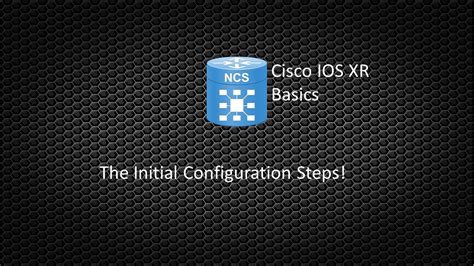 cisco ios xr basics 001 the initial configuration steps youtube