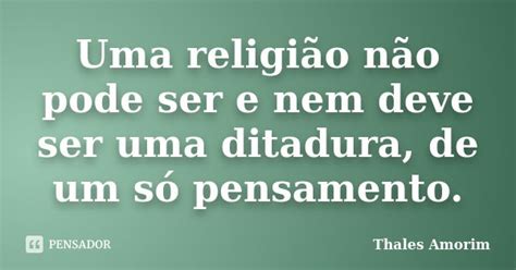 Uma Religião Não Pode Ser E Nem Deve Thales Amorim Pensador