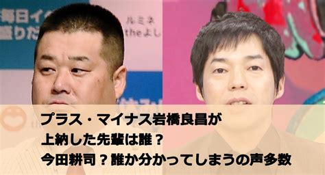 プラス・マイナス岩橋良昌が上納した先輩は誰？今田耕司？誰か分かってしまうの声多数