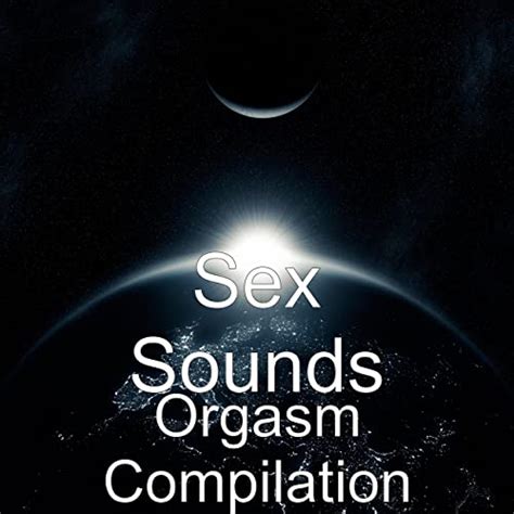 orgasm compilation [explicit] by sex sounds on amazon music