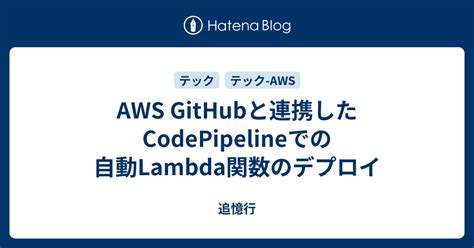 aws githubと連携したcodepipelineでの自動lambda関数のデプロイ 追憶行