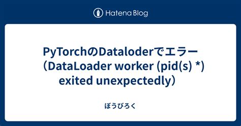 pytorchのdataloderでエラー（dataloader worker pid s exited unexpectedly