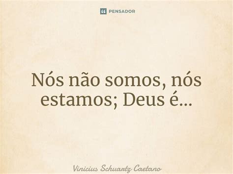 ⁠nós Não Somos Nós Estamos Deus Vinicius Schuartz Caetano Pensador