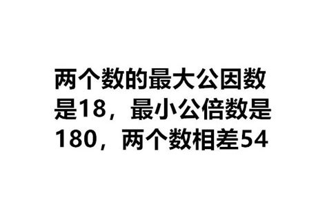 两个数的最大公因数是18，最小公倍数是180，两个数相差54