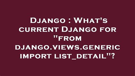 django what s current django for from django views generic import