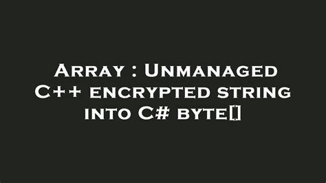 array unmanaged c encrypted string into c byte[] youtube