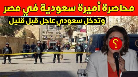 عاجل الأمن المصري يقتحم منزل أميرة سعودية بالقاهرة و قرار سعودي مفاجئ