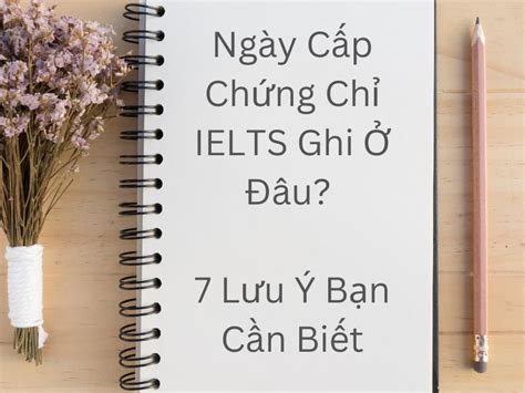 Ngày Cấp Chứng Chỉ Ielts Ghi Ở Đâu 7 Lưu Ý Bạn Cần Biết