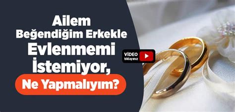 Evlenmek İstediğim Erkeği Ailem İstemiyor Ne Yapmalıyım İslam Ve İhsan