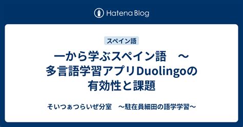 一から学ぶスペイン語 〜多言語学習アプリduolingoの有効性と課題 そいつぁつらいぜ分室 〜駐在員細田の語学学習〜
