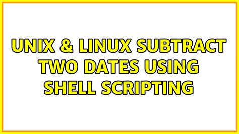 unix and linux subtract two dates using shell scripting 2 solutions