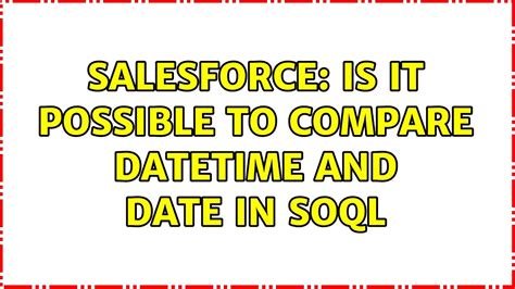 salesforce is it possible to compare datetime and date in soql 3
