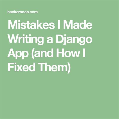 mistakes i made writing a django app and how i fixed them writing