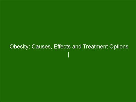 Obesity Causes Effects And Treatment Options Comprehensive Guide