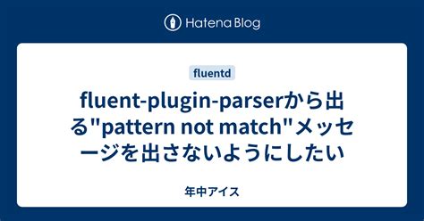 fluent plugin parserから出る pattern not match メッセージを出さないようにしたい 年中アイス