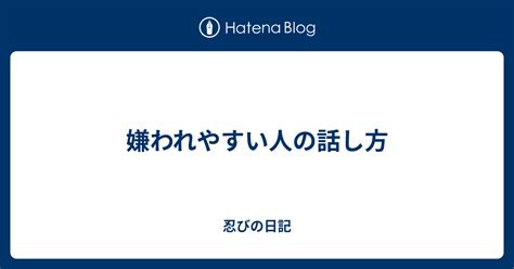 嫌われやすい人の話し方 忍びの日記