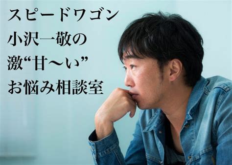 【名言付き】スピードワゴン・小沢一敬の“激甘〜い”お悩み相談室 第6回「異性にモテる方法」│ タウンワークマガジン