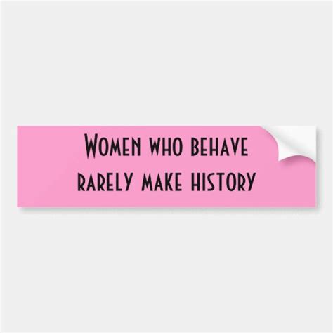 Women Who Behave Rarely Make History Bumper Sticker