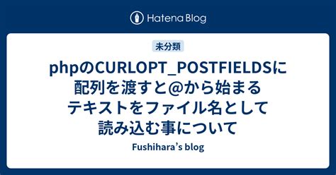 phpのcurlopt postfieldsに配列を渡すと から始まるテキストをファイル名として読み込む事について fushihara s