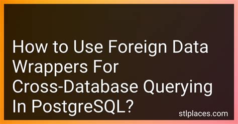 how to use foreign data wrappers for cross database querying in