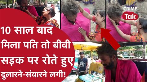 10 साल बाद अचानक भिखारी जैसी हालात में मिला पति देखते ही पत्नी ने कर