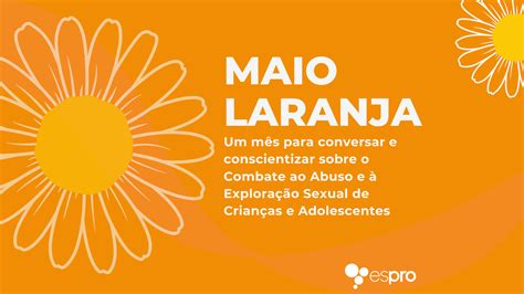 Maio Um Mês Laranja Espro Realiza Ações Nacionais De Combate Ao Abuso