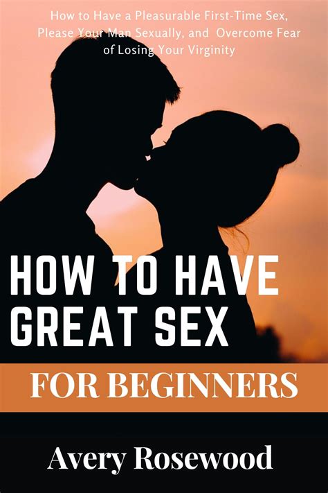 How To Have Great Sex For Beginners How To Have A Pleasurable First