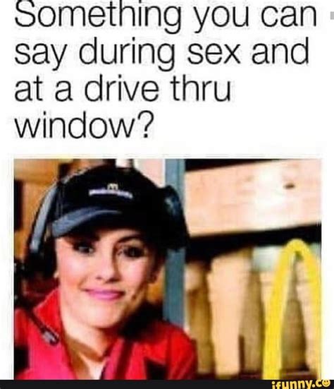 Something You Can Say During Sex And At A Drive Thru Ifunny