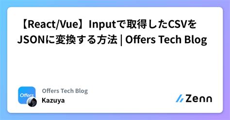 【react vue】inputで取得したcsvをjsonに変換する方法 offers tech blog