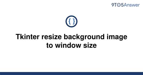 [solved] tkinter resize background image to window size 9to5answer