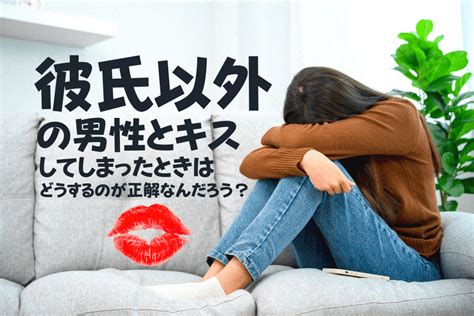彼氏がいるのに他の男性とキス。後悔しない「その後の対応」とは？ ブドウ糖の浪費