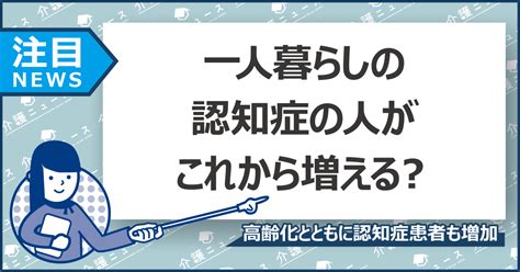 高齢者の4人に1人は認知症に 独居の認知症高齢者が増加する試算も 日刊介護新聞 By いい介護