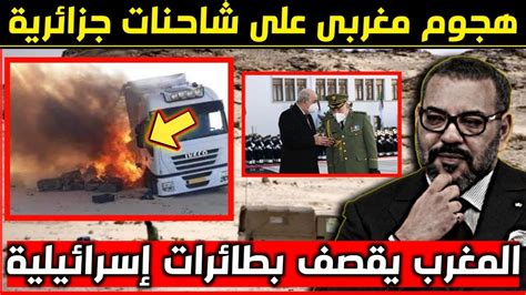 عاجل رد غير مسبوق من الجزائر على قصف الجيش المغربى لشاحناته بطائرات