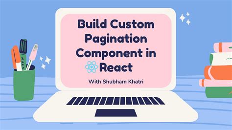 how to build a custom pagination component in react by shubham khatri