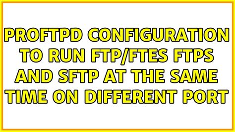 proftpd configuration to run ftp ftes ftps and sftp at the same time on